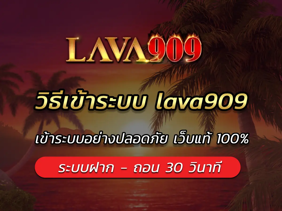 วิธีเข้าระบบ lava909 เข้าระบบอย่างปลอดภัย ฝากถอนอัตโนมัติรวดเร็ว